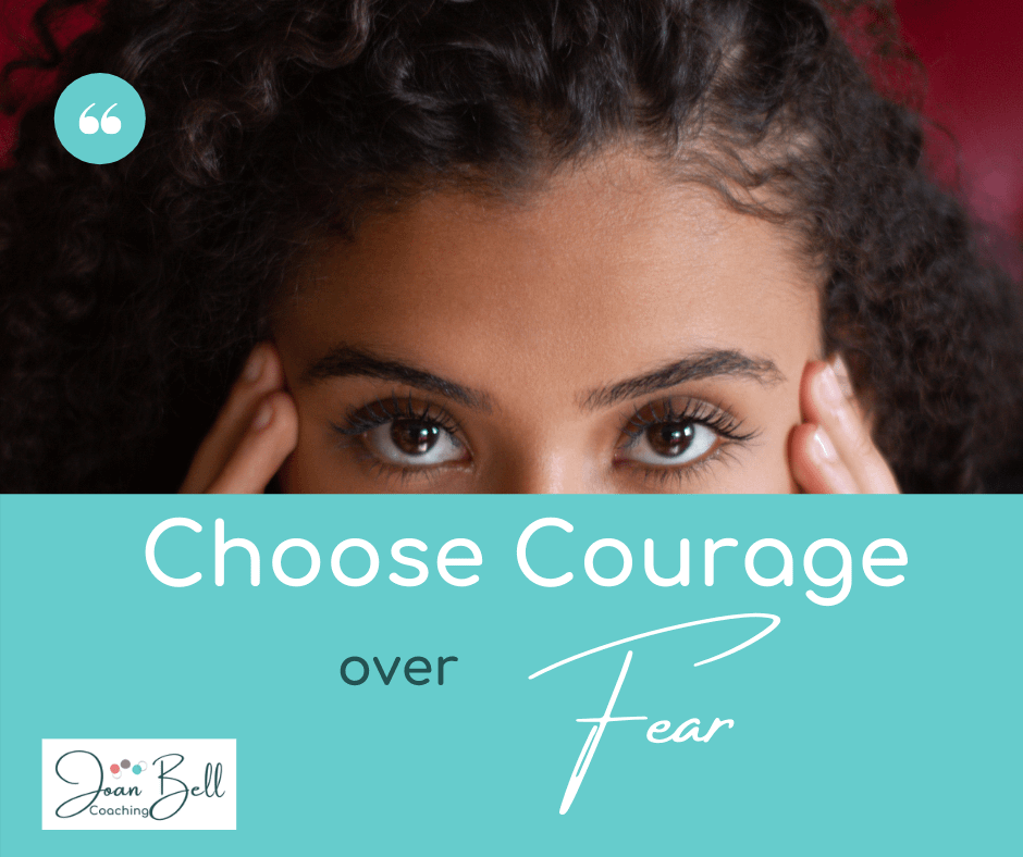 Choose Courage over Fear – (here’s how) - Joan Bell ~ Coaching